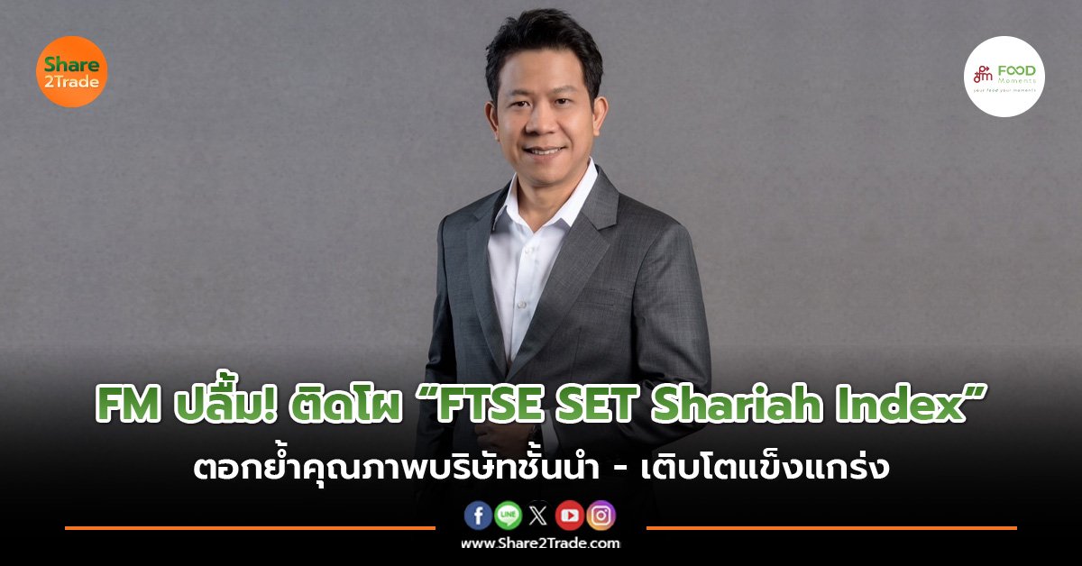 FM ปลื้ม! ติดโผ “FTSE SET Shariah Index” ตอกย้ำคุณภาพบริษัทชั้นนำ - เติบโตแข็งแกร่ง | Share2Trade